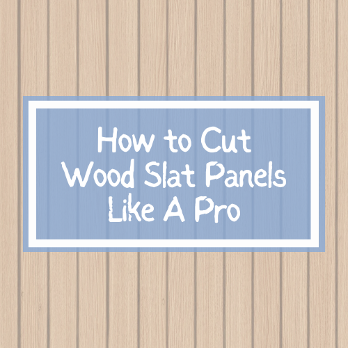 How to Cut Wood Slat Panels Like a Pro for Beautiful Home Projects