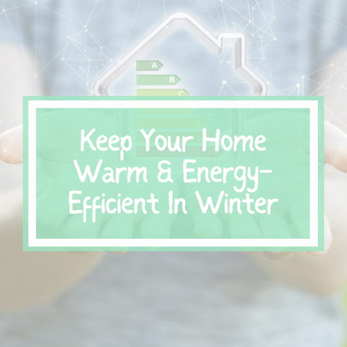 How to Keep Your Home Warm and Energy Efficient During Cold Months