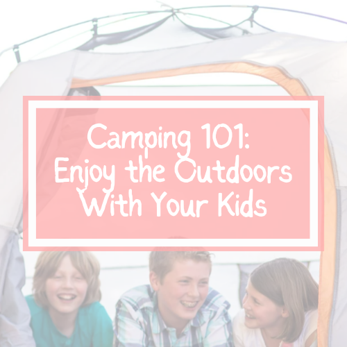 Camping 101: How to Enjoy the Outdoors With Your Kids