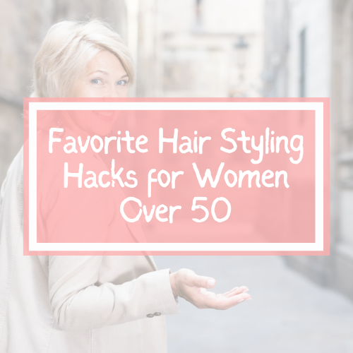 My Favorite Hair Styling Hacks for Women Over 50