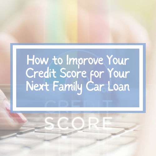 How to Improve Your Credit Score for Your Family Car Loan