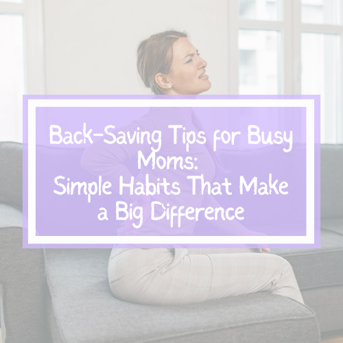 Back-Saving Tips for Busy Moms: Habits That Work