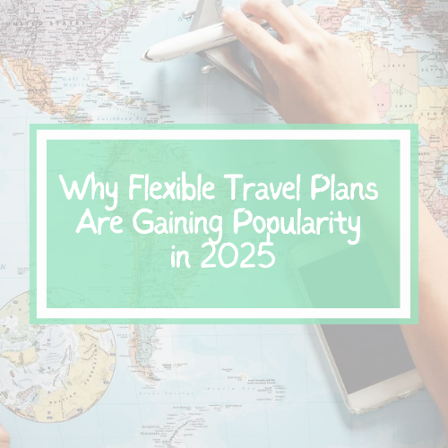 Why Flexible Travel Plans Are Gaining Popularity in 2025