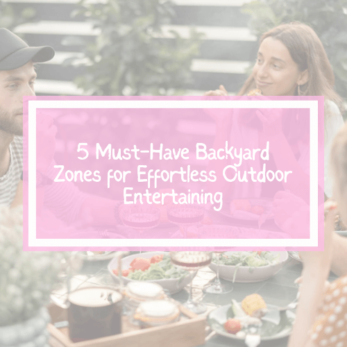 5 Must-Have Backyard Zones for Effortless Outdoor Entertaining