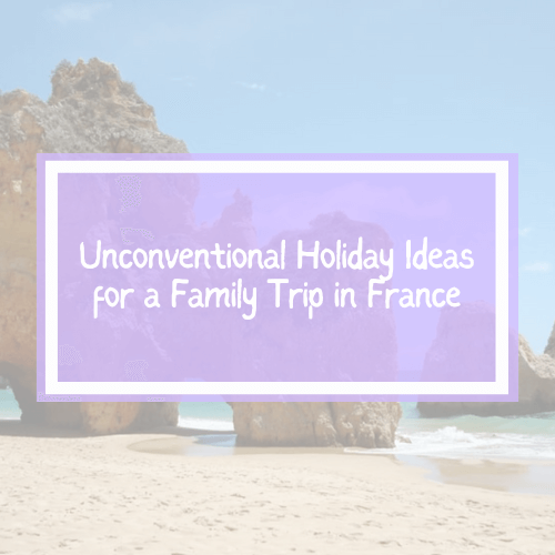 7 Unconventional Holiday Ideas for A Family Trip in France