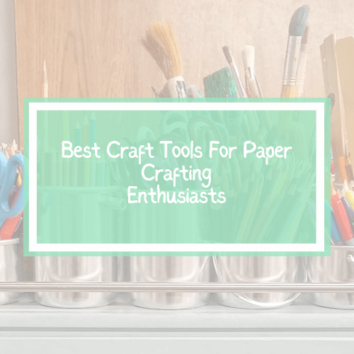 Best Craft Tools For Paper Crafting Enthusiasts