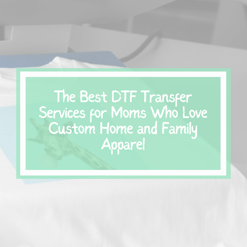 Best DTF Transfer Services for Moms Who Love Custom Apparel