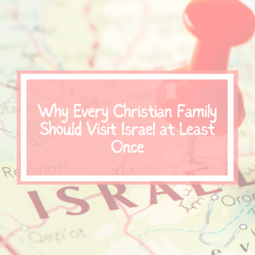 Why Every Christian Family Should Visit Israel at Least Once