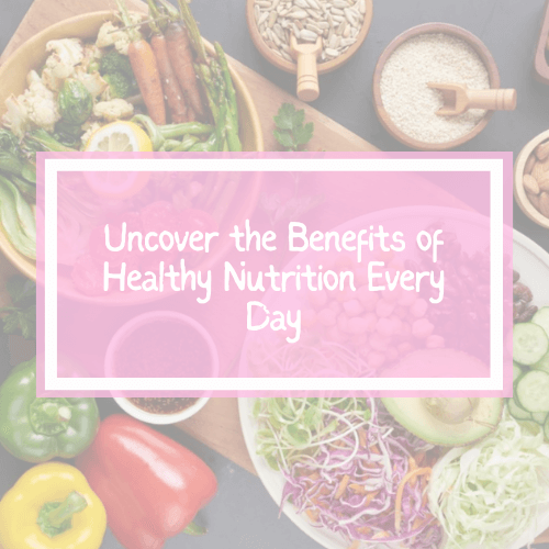 Uncover the Benefits of Healthy Nutrition Every Day
