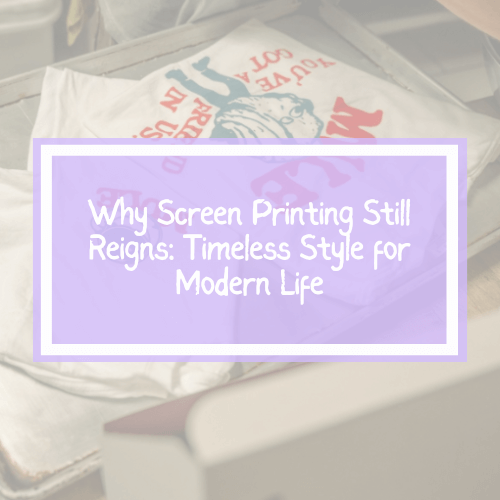 Why Screen Printing Still Reigns & Timeless Designs