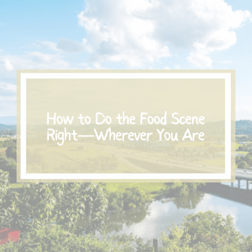How To Do the Food Scene Right—Wherever You Are