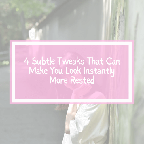 4 Subtle Tweaks That Can Make You Look Instantly More Rested