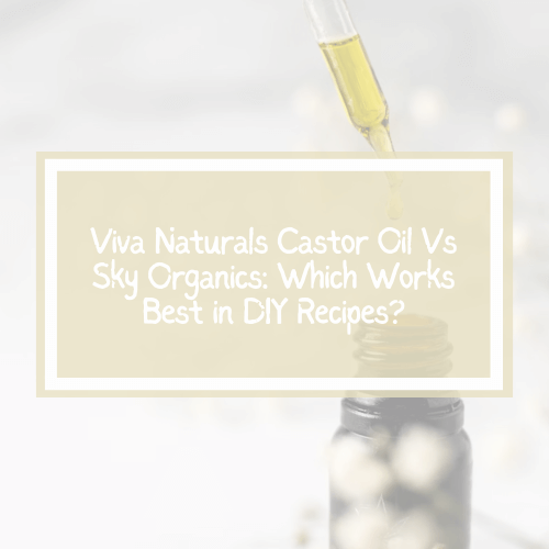 Viva Naturals Castor Oil Vs Sky Organics: Which Works Best in DIY Recipes?