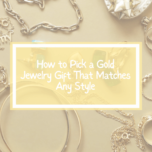 How to Pick a Gold Jewelry Gift That Matches Any Style