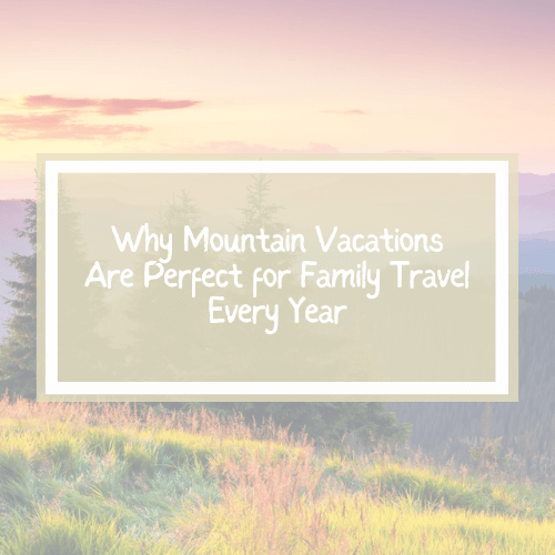 Why Mountain Vacations Are Perfect for Yearly Family Travel