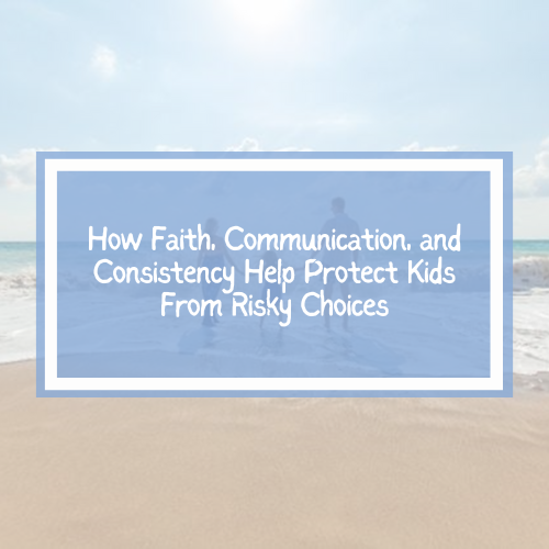 How Faith, Communication and Consistency help Protect Kids from Risky ...
