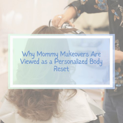 Why Mommy Makeovers Are Viewed as a Personalized Body Reset