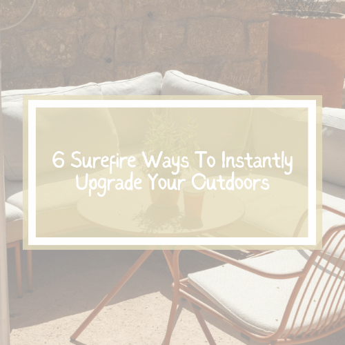 6 Surefire Ways To Instantly Upgrade Your Outdoor Space