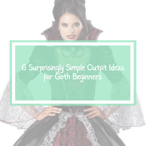 6 Surprisingly Simple Outfit Ideas for Goth Beginners