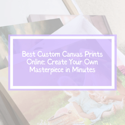 Best Custom Canvas Prints Online: Create Your Own Masterpiece in Minutes
