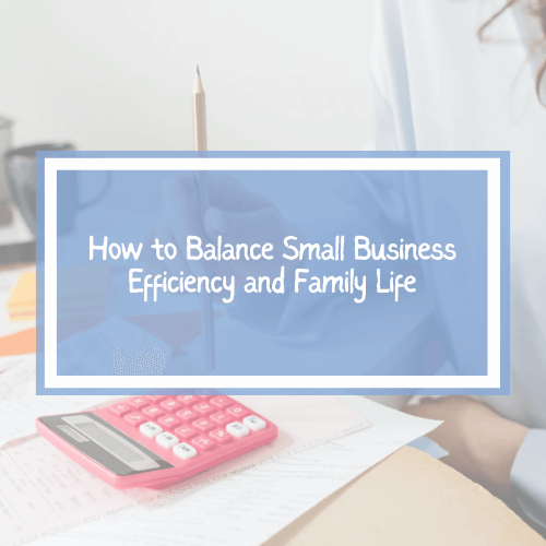 How to Balance Small Business Efficiency and Family Life