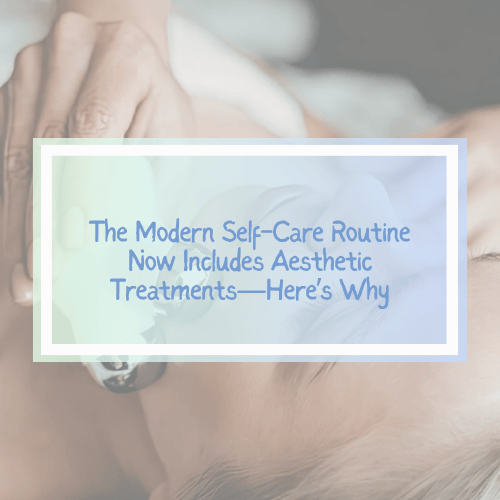 The Modern Self-Care Routine Now Includes Aesthetic Treatments—Here’s Why